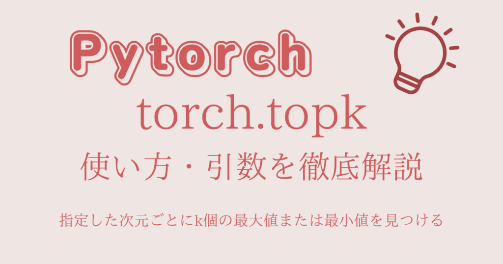 【Pytorch】torch.topkの意味・使い方・引数を徹底解説！テンソルの最大値や最小値に対応する要素やインデックスを取得する方法