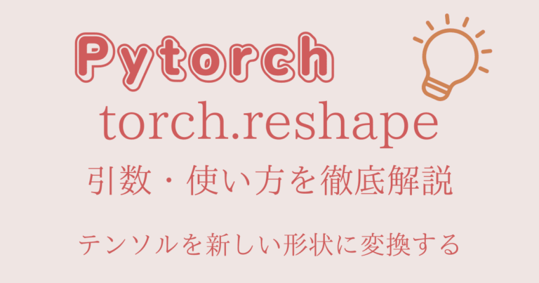 【Pytorch】torch.reshapeの引数・使い方を徹底解説！20個のコード例を用意！torch.viewとの違いも解説！