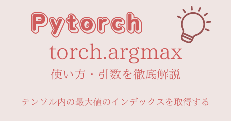 【Pytorch】torch.argmaxの使い方・引数を徹底解説！インデックスを取得する理由についても解説！