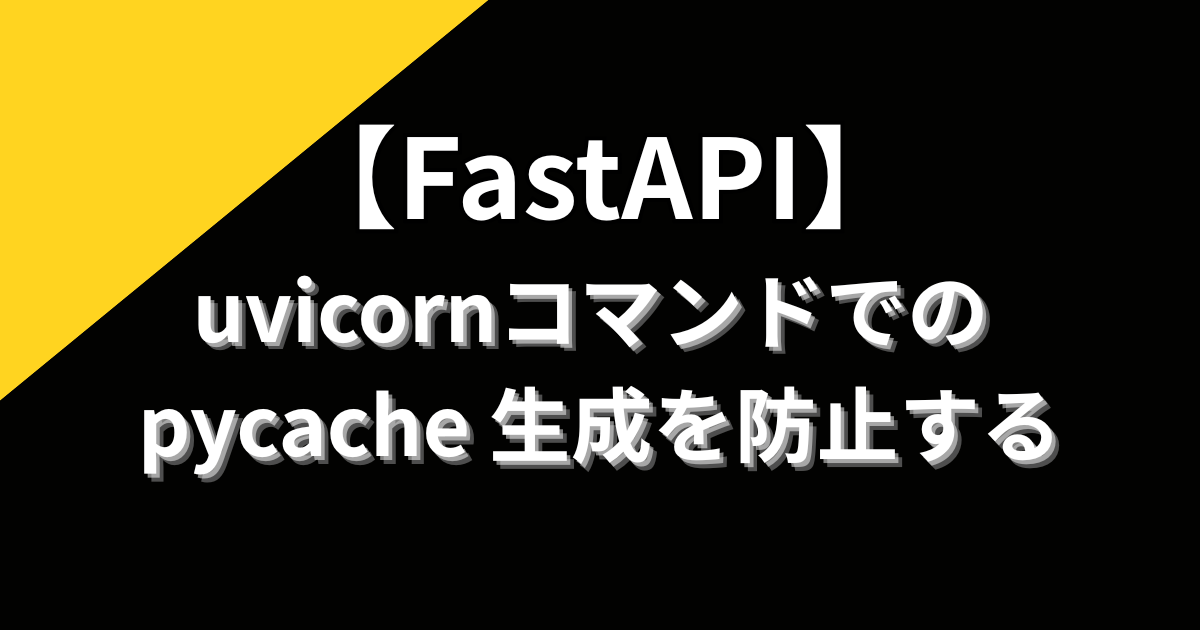 【FastAPI】uvicornコマンドでのpycache 生成させない方法